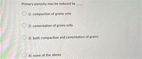Solved Primary Porosity May Be Reduced By Qcompaction Of