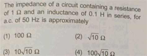The Impedance Of A Circuit Containing A Resistance Of 1 Omega And An Ind