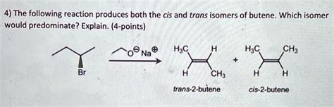 4 The Following Reaction Produces Both The Cis And Trans Isomers Of Butene Which Isomer Would