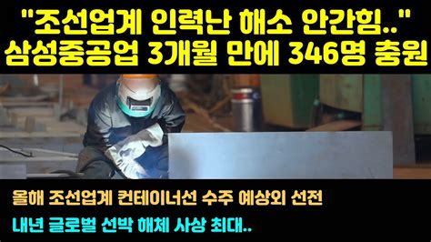 Cc한글자막 조선업계 인력난 해소 안간힘삼성중공업 3개월 만에 346명↑조선업 컨테이너선 수주 선전 내년 선박 해체