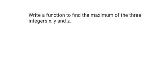 Write A Function To Find The Maximum Of The Three Chegg