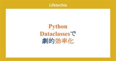 Python Dataclassesで劇的効率化 Lifetechia