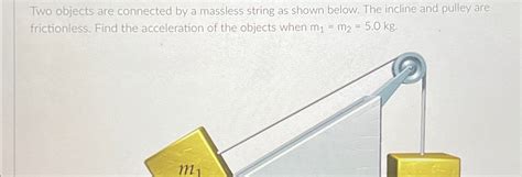 Solved Two Objects Are Connected By A Massless String As Solved Two Objects Are Connected By A Massless String As
