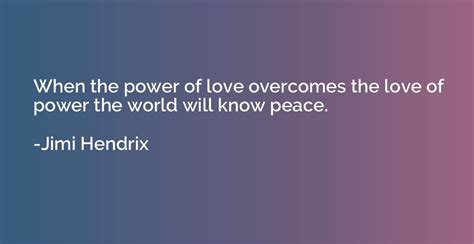 When The Power Of Love Overcomes The Love Of Power The World Will