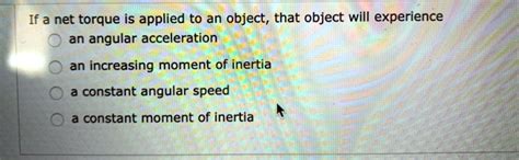 Solved If A Net Torque Is Applied To An Object That Object Will