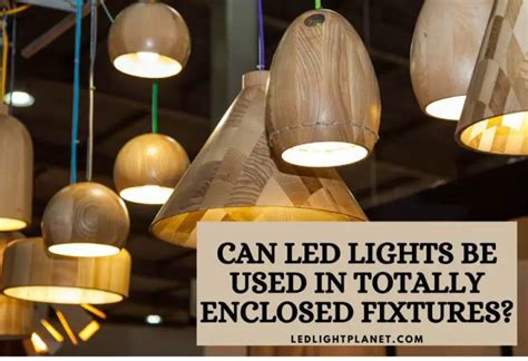Can Led Lights Be Used In Totally Enclosed Fixtures Tips And Insights