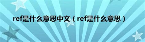 ref是什么意思中文ref是什么意思 环球知识网