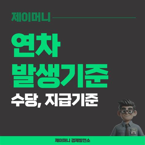연차 발생기준 및 수당 지급기준 1년 미만 월차 차이 네이버 블로그