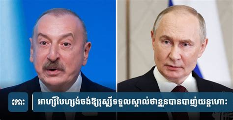 អាហ្សឺបៃហ្សង់ ចង់ ឱ្យ រុស្ស៊ី ទទួល ស្គា ល់ ថា ខ្លួន បាន បាញ់ ទម្លាក់ យន្ត ហោះ Koh Santepheap Daily