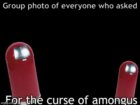 Group photo of everyone who asked for the curse of amongus - Imgflip