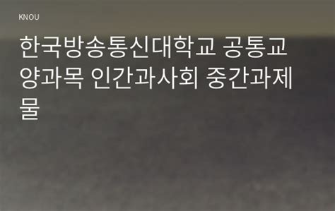 한국방송통신대학교 공통교양과목 인간과사회 중간과제물 방송통신대