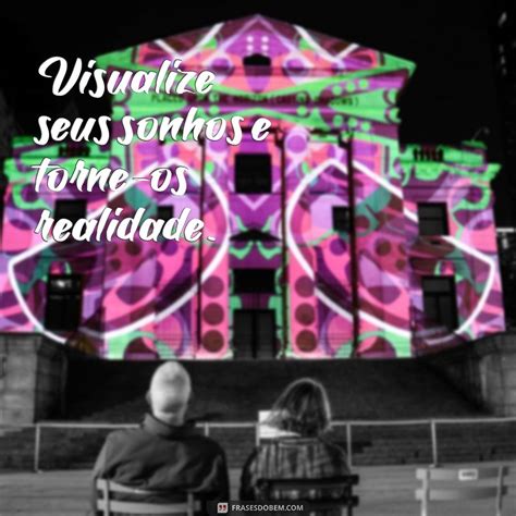 Como Visualizar Seus Sonhos E Transformá Los Em Realidade Frases Do Bem