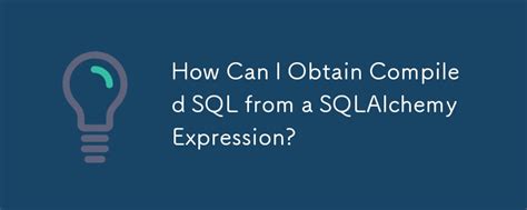 How Can I Obtain Compiled Sql From A Sqlalchemy Expression Mysql
