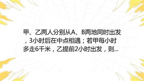 甲、乙两人分别从a、b两地同时出发，3小时后在中点相遇；若甲每小时多走6千米，乙提前2小时出发，则仍在中点相遇，那么a、b两地相距多少千米？． 百度教育