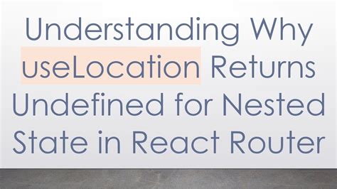 Understanding Why Uselocation Returns Undefined For Nested State In