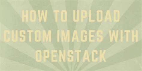 How To Upload Custom Images With OpenStack VEXXHOST