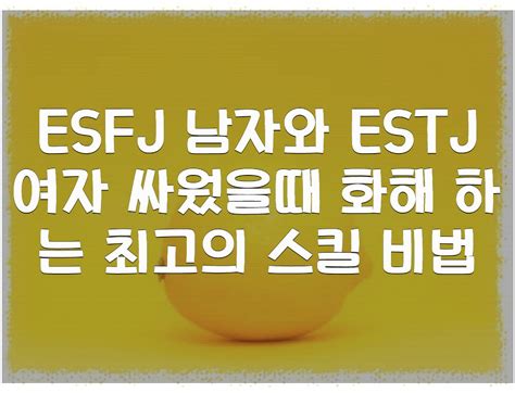 Esfj 남자와 Estj 여자 싸웠을때 화해 하는 최고의 스킬 비법 Mbti Lab
