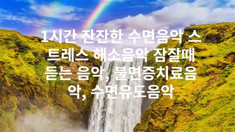 1시간 잔잔한 수면 음악스트레스 해소 음악잠잘 때 듣는 음악불면증 치료 음악 수면 유도 음악 Youtube