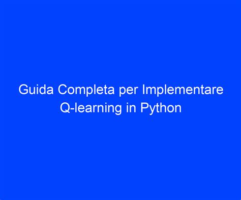 Guida Completa Per Implementare Q Learning In Python