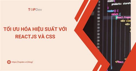 Tối ưu hóa hiệu suất với ReactJS và CSS TopDev