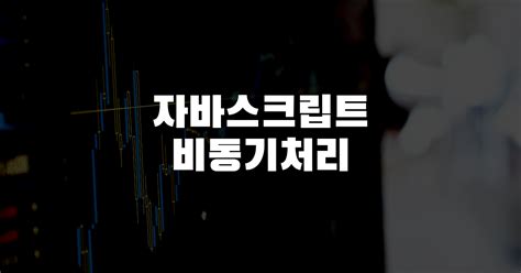 자바스크립트 비동기처리 방식 알아보자 makingyouth