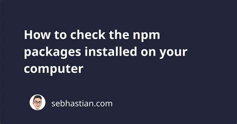 How To Check The Npm Packages Installed On Your Computer Sebhastian