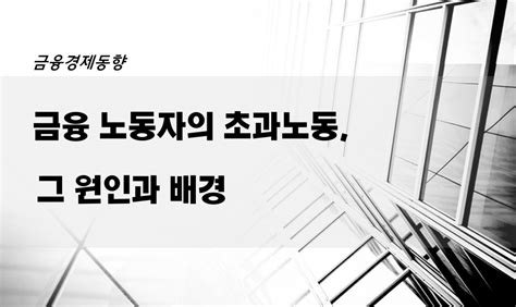 금융 노동자의 초과노동 그 원인과 배경 사단법인 금융경제연구소