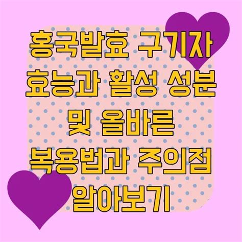 홍국발효 구기자 효능과 활성 성분 및 올바른 복용법과 주의점 알아보기