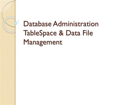 ppt database administration tablespace and data file management