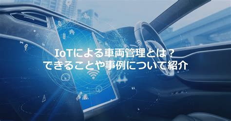 Iotによる車両管理とは？ できることや事例について紹介 コネクシオ Iot