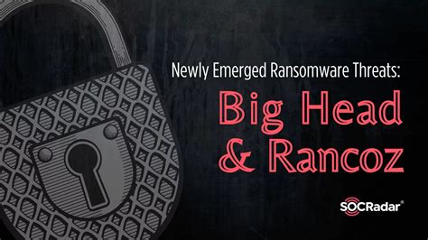 Newly Emerged Ransom Threats Big Head And Rancoz Socradar® Cyber Intelligence Inc