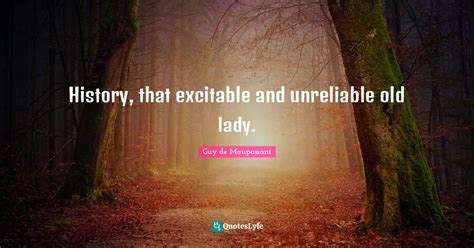 History That Excitable And Unreliable Old Lady Quote By Guy De