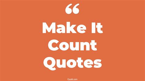 45 Fantastic Make It Count Quotes That Will Unlock Your True Potential
