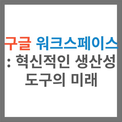 구글 워크스페이스 혁신적인 생산성 도구의 미래 직장인 업무도구 시리즈