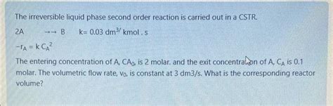 Solved The Irreversible Liquid Phase Second Order Reaction