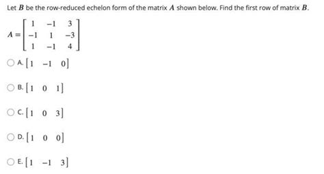 solved let b be the row reduced echelon form of the matrix a
