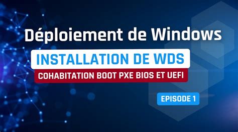 serveurs wds et dhcp configurer le boot pxe bios et uefi