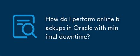 如何使用最少的停機時間在oracle中執行在線備份？ oracle php中文網