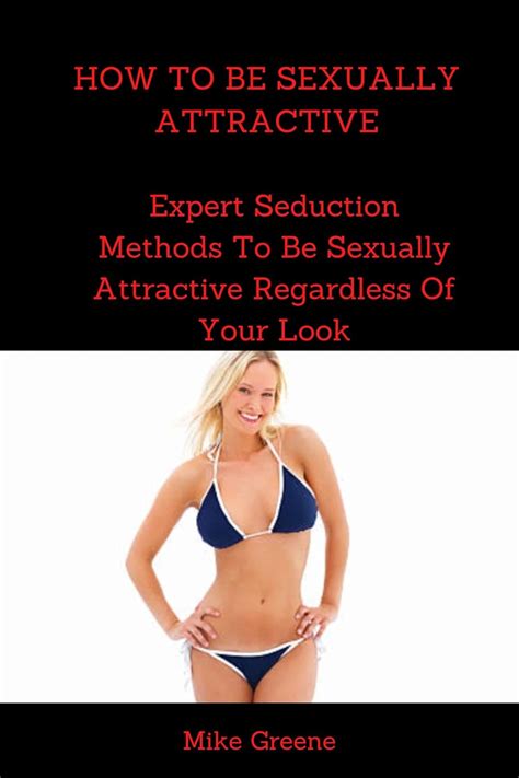 HOW TO BE SEXUALLY ATTRACTIVE Expert Seduction Methods To Be Sexually Attractive Regardless Of