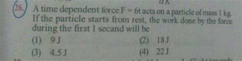 a time dependent force f 6t acts on a particle of mass 1 kg if the