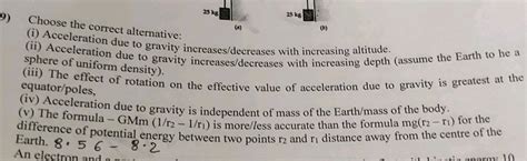 Choose the correct alternative: (i) Acceleration due to gravity ...