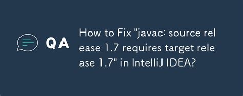 how to fix javac source release 1 7 requires target release 1 7 in