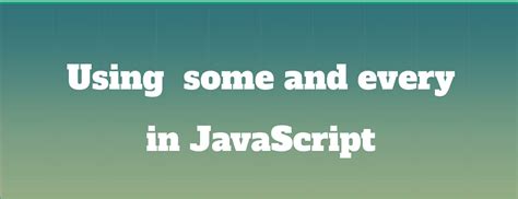 Using The Every And Some Methods Of Array In Javascript By