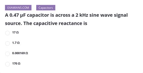 A 0 47 μf Capacitor Is Across A 2 Khz Sine Wave Signal Source The Capacitive Reactance Is