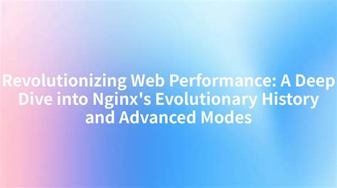 Revolutionizing Web Performance A Deep Dive Into Nginxs Evolutionary