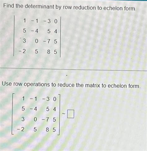 Solved Find The Determinant By Row Reduction To Echelon
