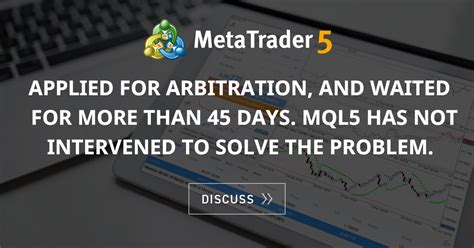 Applied For Arbitration And Waited For More Than 45 Days Mql5 Has Not