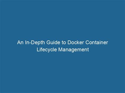 An In Depth Guide To Docker Container Lifecycle Management Dockerpros