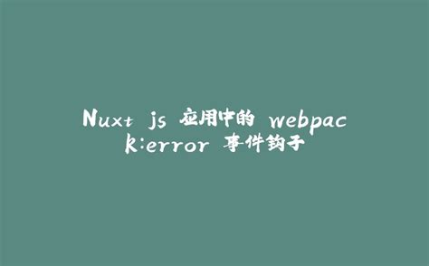 nuxt js 应用中的 webpack：error 事件钩子 拾光赋
