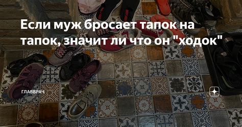 Если муж бросает тапок на тапок значит ли что он ходок Главврач Дзен